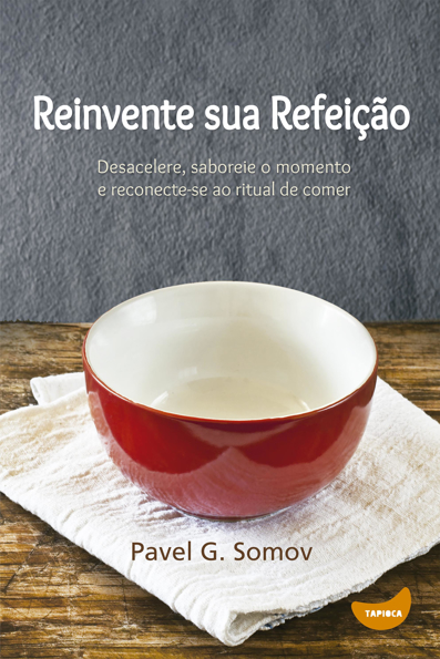 Reinvente sua refeição: desacelere, saboreie o momento e redescubra o ...